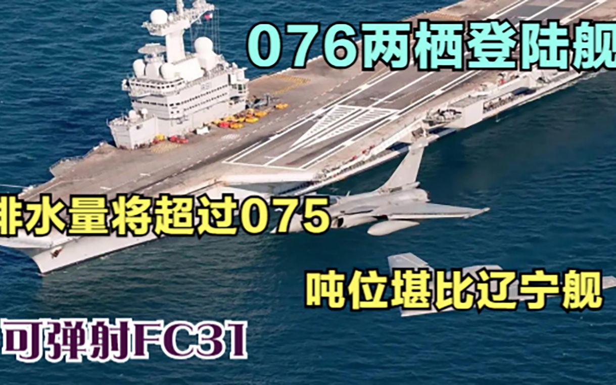 076两栖登陆舰,排水量将超过075,吨位堪比辽宁舰,可弹射FC31