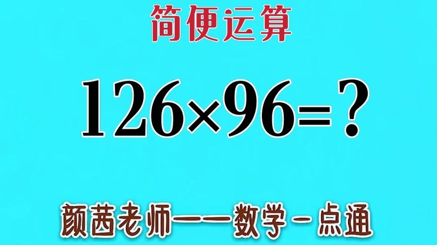 简便运算:126×96简便运算的方法很多,教你这个方法最简便