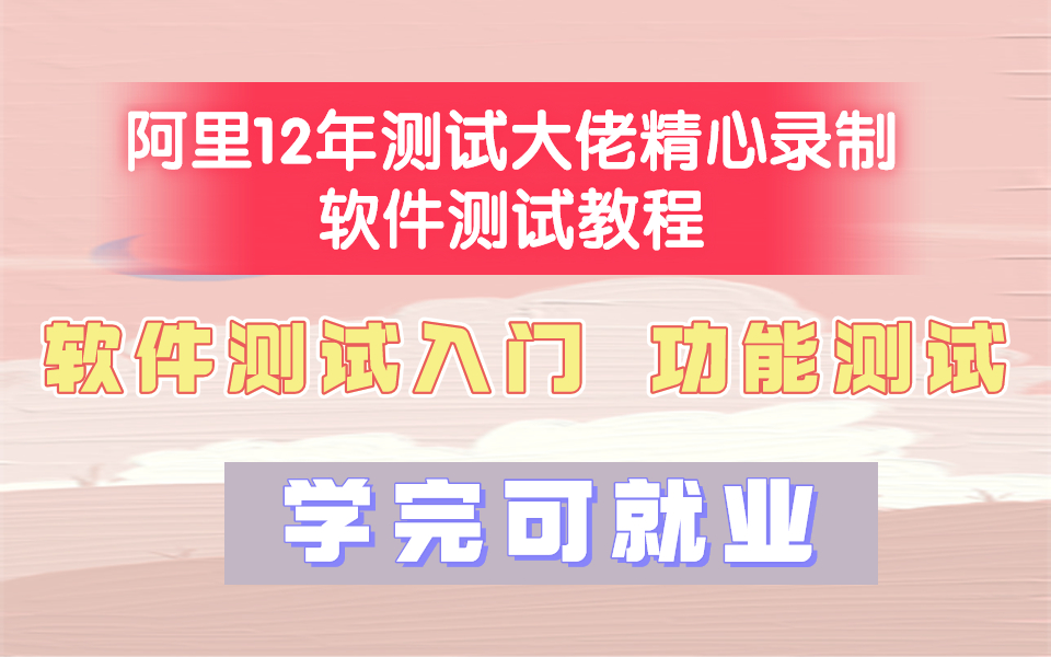 阿里12年测试大佬精心录制的软件测试教程【软件测试入门,功能测试...