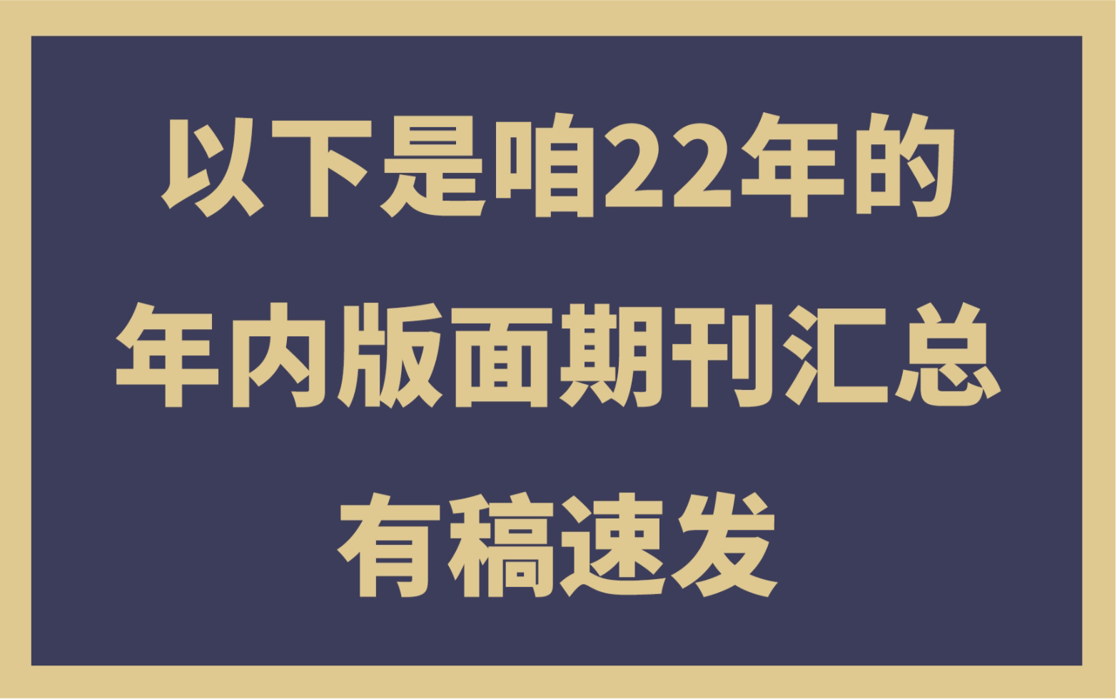 以下是咱22年年内版面期刊汇总,有稿速发!