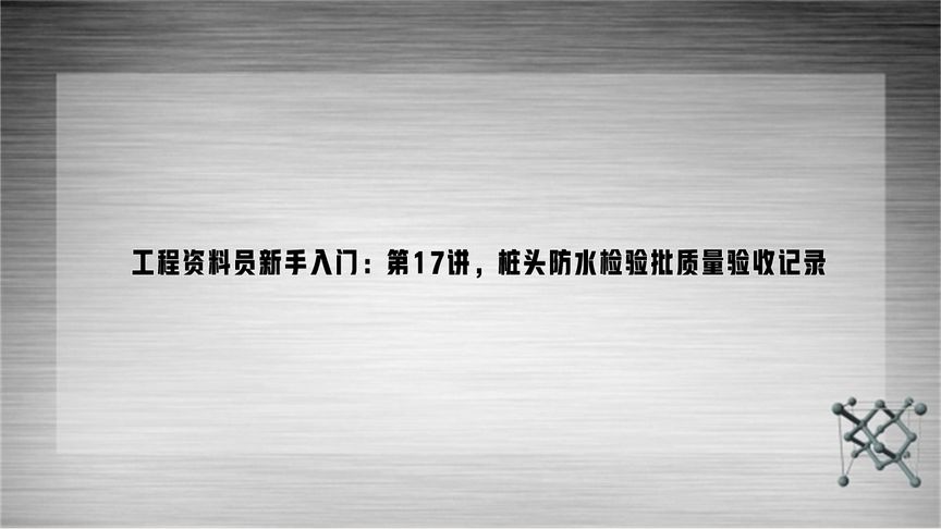 工程资料员新手入门:第17讲,桩头防水检验批质量验收记录