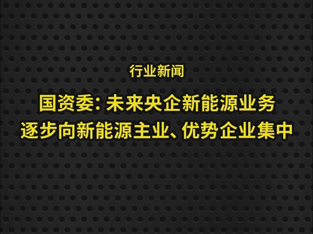 国资委:未来央企新能源业务逐步向新能源主业、优势企业集中