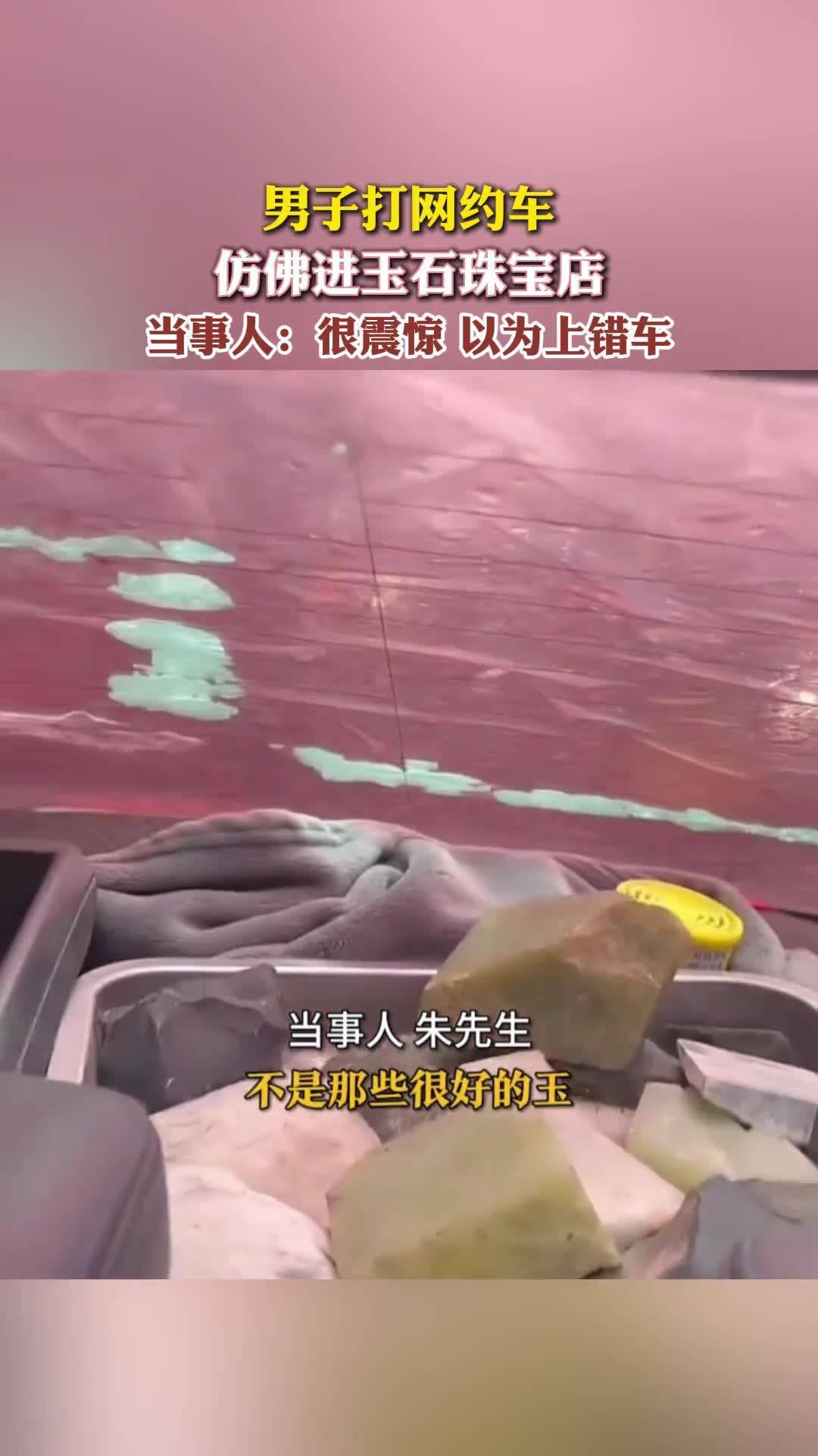 男子打网约车仿佛进玉石珠宝店 当事人:以为上错车