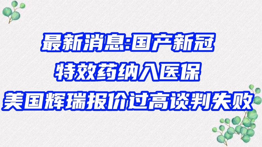 最新消息:国产新冠特效药纳入医保,美国辉瑞报价过高谈判失败