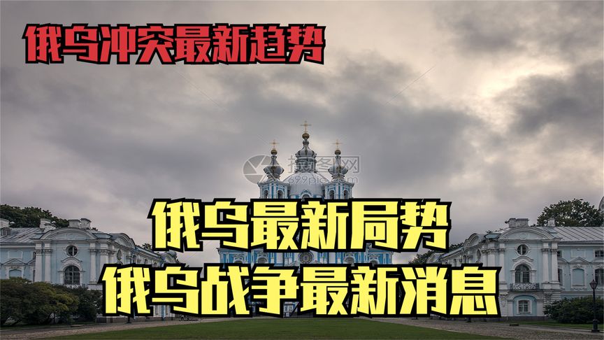 俄乌冲突最新局势,俄乌战争最新消息,俄乌冲突局势消息
