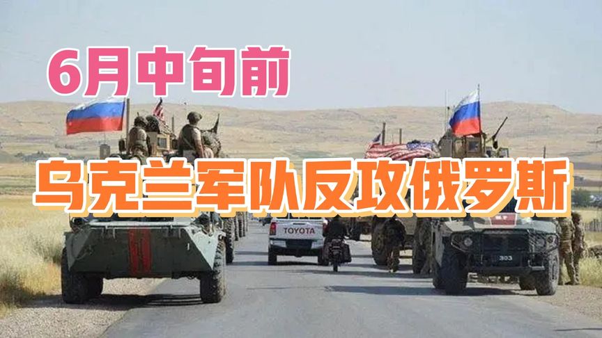 俄乌战争最新消息,乌克兰军队反攻俄罗斯,时间定在6月中旬前