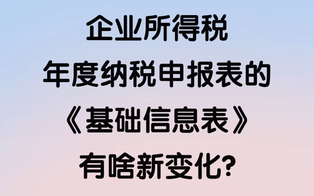 企业所得税年度纳税申报表的《基础信息表》有啥新变化?