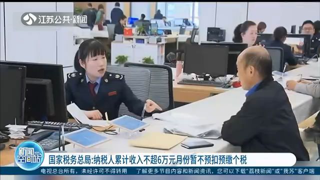 国家税务总局:纳税人累计收入不超6万元月份暂不预扣预缴个税