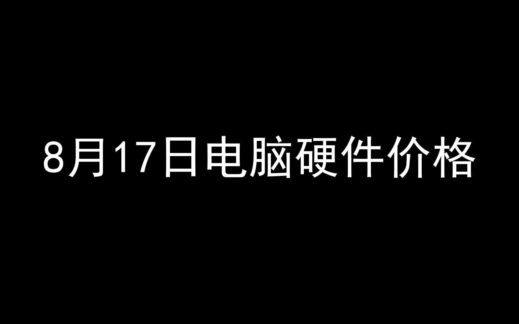 8.17电脑硬件价格(不建议购买显卡,能等则等)