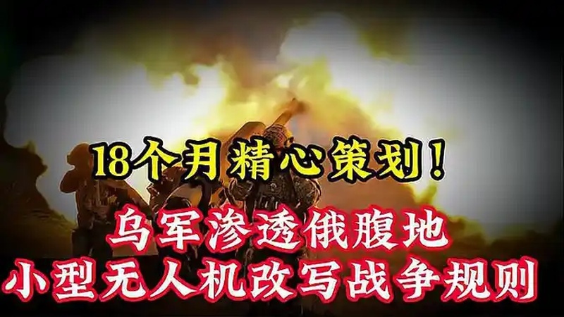 18个月精心策划!乌军渗透俄腹地,小型无人机改写战争规则
