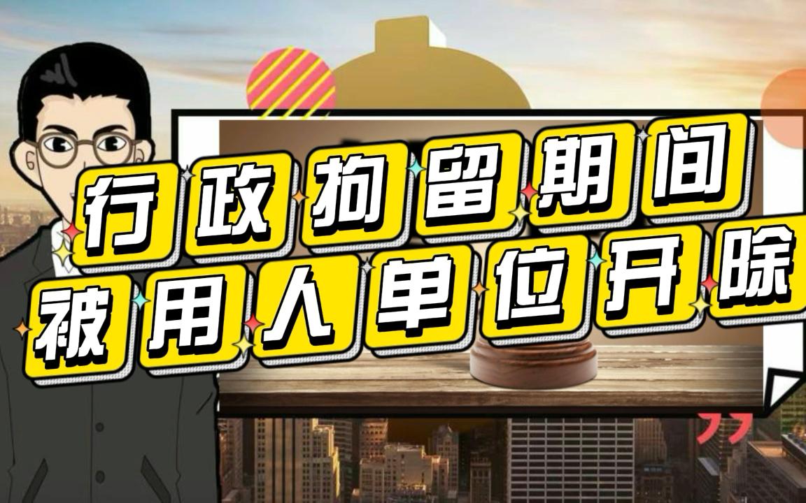 行政拘留期间,被单位开除,是否合理?