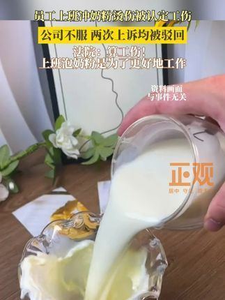 员工上班冲奶粉烫伤被认定工伤,公司不服,两次上诉均被驳回。法院:算...