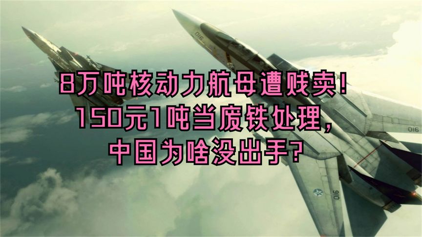 8万吨核动力航母遭贱卖!150元1吨当废铁处理,中国为啥没出手?