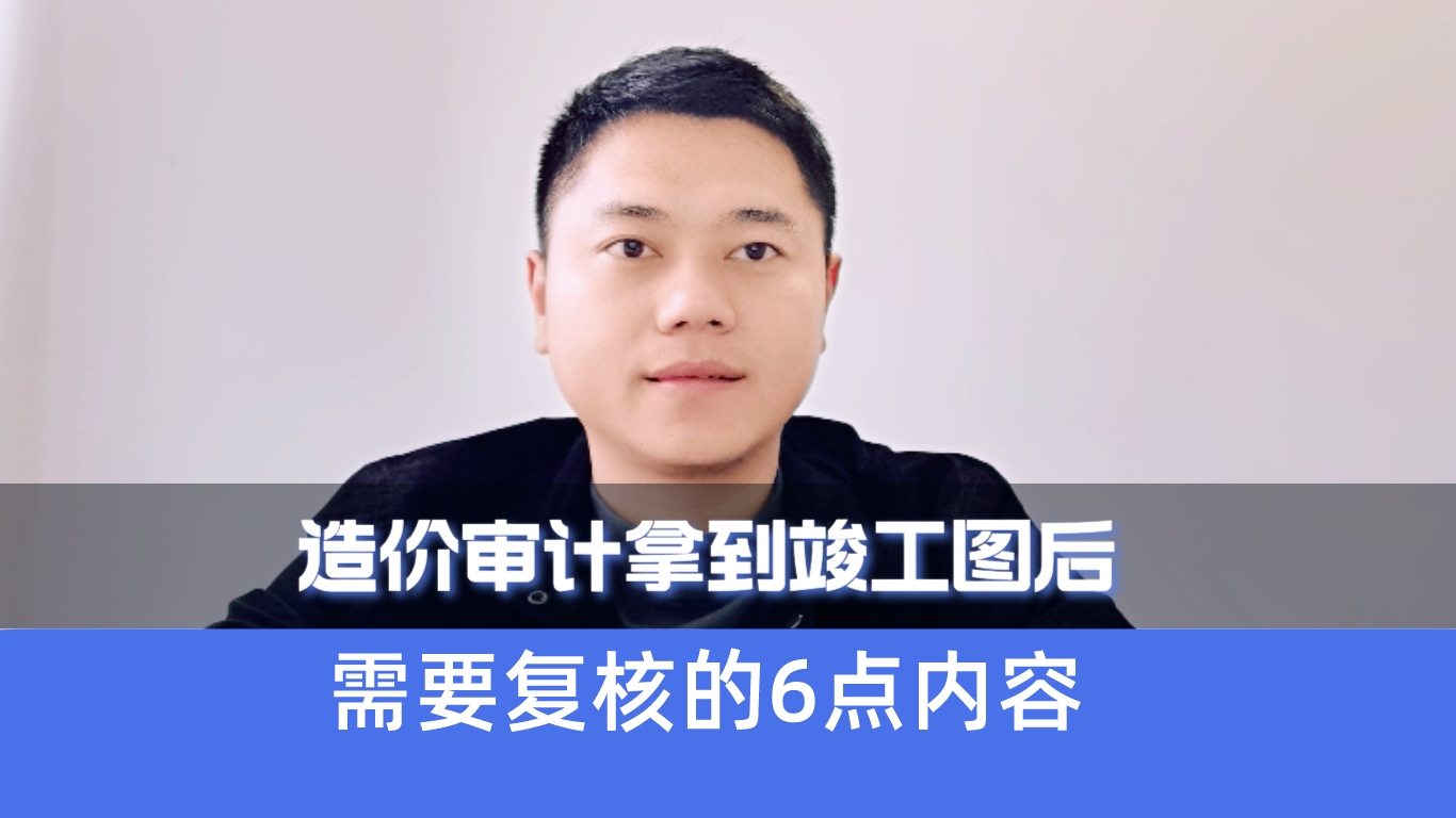 造价审计拿到竣工图后,需要复核的6点内容。非常关键