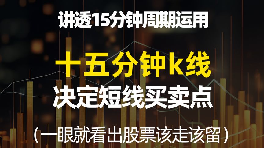 15分钟k线,决定短线买卖点,一眼就看出股票该走该留,讲透15分