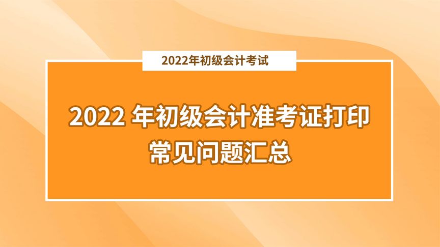 @初级考生,2022年初级会计准考证打印常见问题汇总!