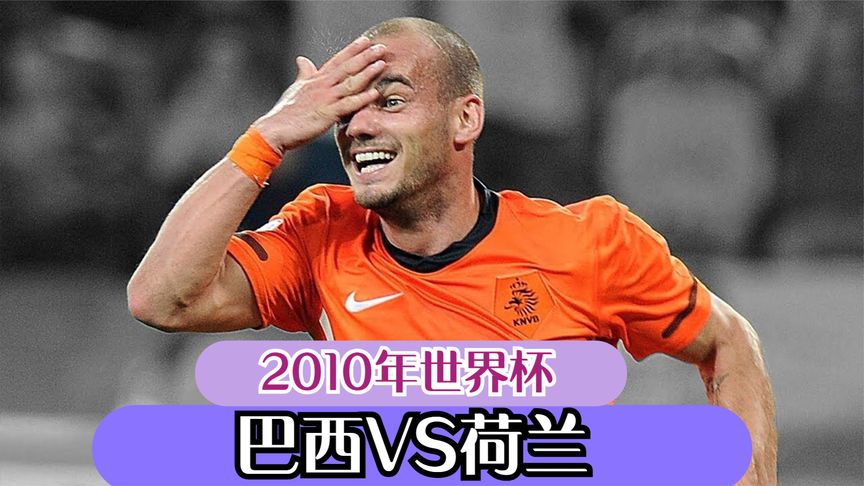 经典回顾 2010年世界杯四分之一决赛巴西vs荷兰 斯内德独造两球