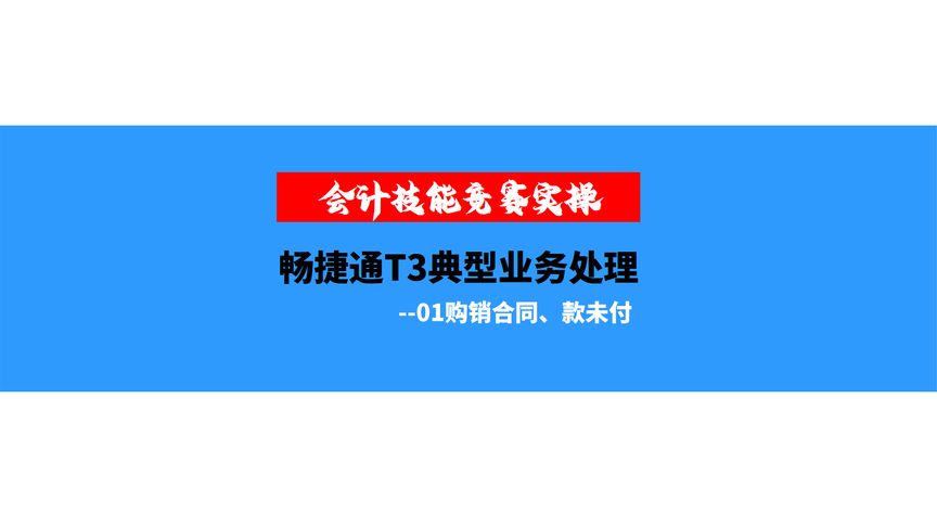 会计技能竞赛--畅捷通T3典型业务处理(01购销合同、款未付)