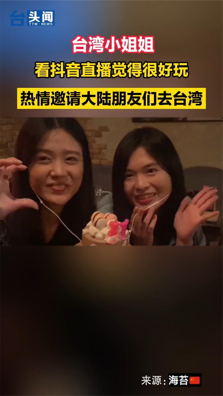 台湾小姐姐看抖音直播觉得很好玩,热情邀请大陆朋友们去台湾