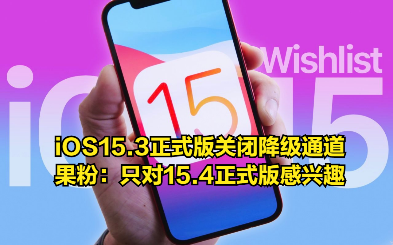 iOS15.3正式版关闭降级通道,果粉:只对iOS15.4正式版感兴趣