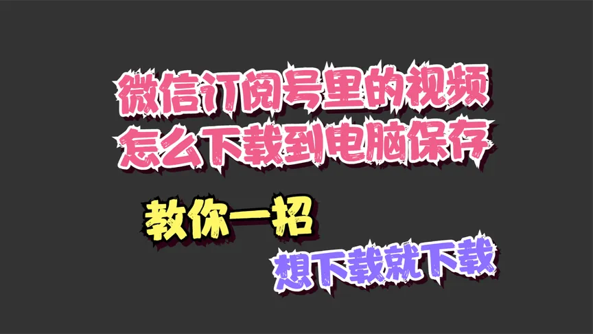 微信订阅号里的视频怎么下载到电脑保存,教你一招,想下载就下载