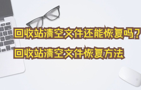 回收站清空文件还能恢复吗?回收站清空文件恢复方法