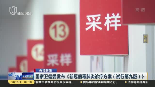 国家卫健委发布《新冠病毒肺炎诊疗方案(试行第九版)》:轻型病例实行...