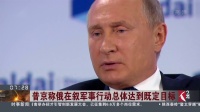 普京称俄在叙军事行动总体达到既定目标 看东方 20181020 高清