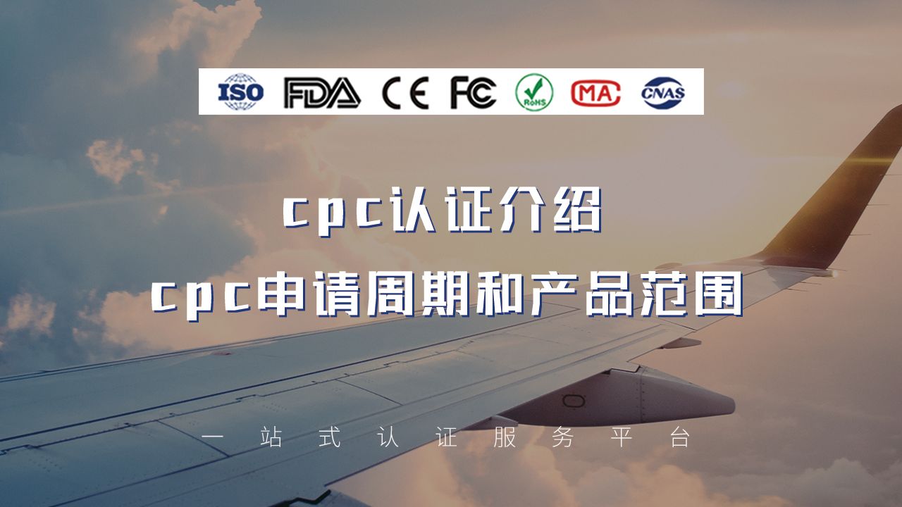 cpc认证介绍-cpc申请周期和产品范围