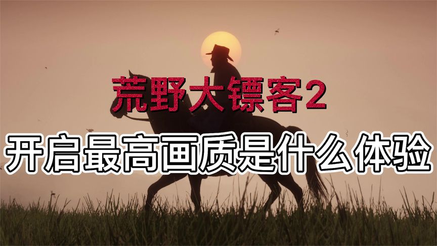 『4K画质』荒野大镖客2开启最高画质是种什么体验,1分钟带你游览
