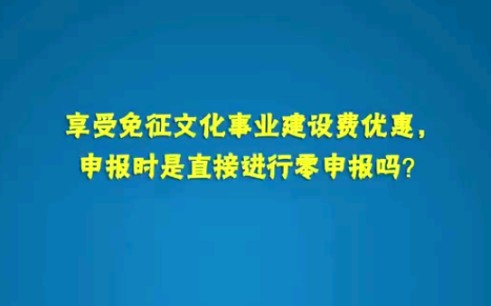 享受免征文化事业建设费优惠,申报时是直接进行零申报吗?