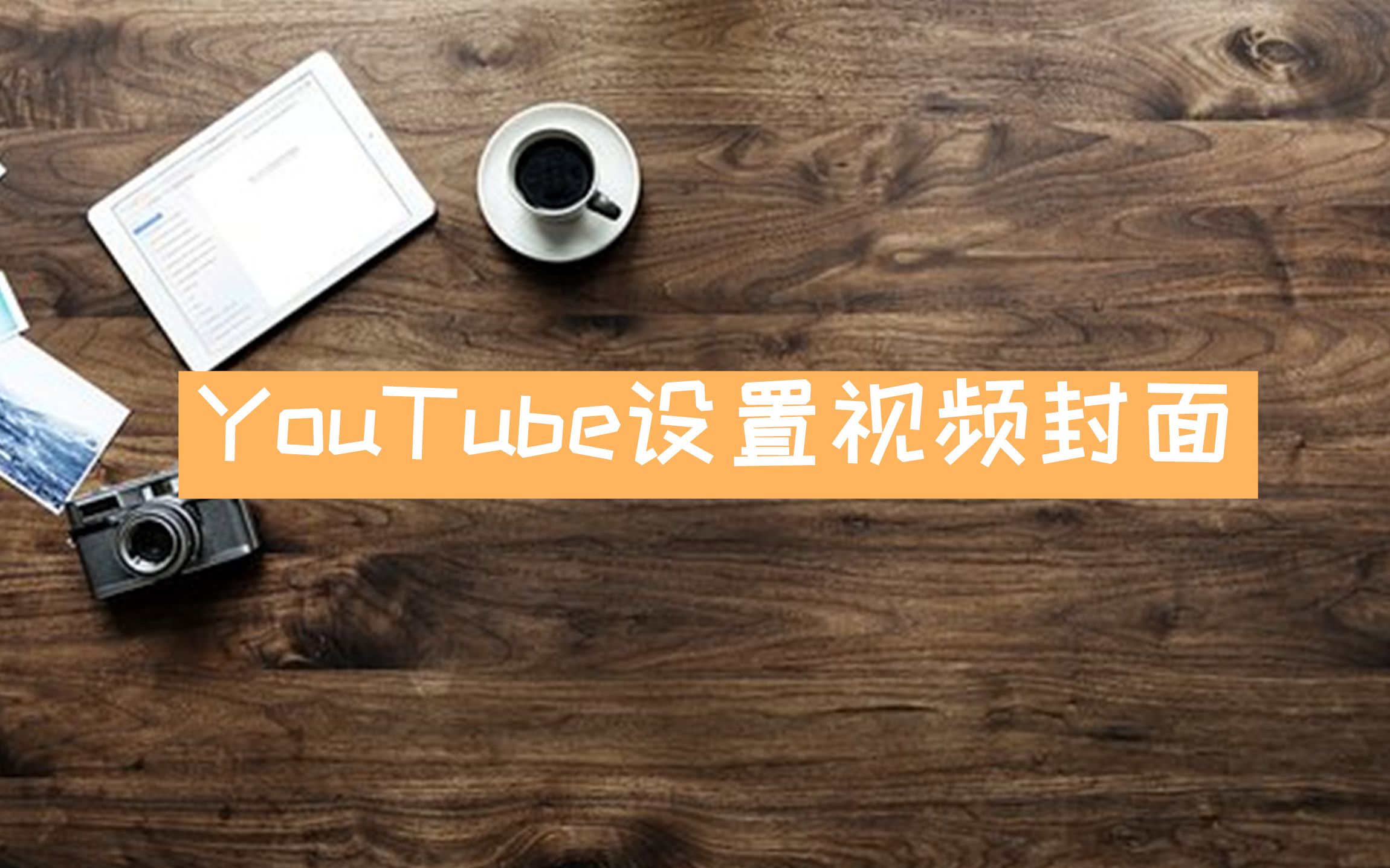 Youtube视频教程 2019 | 005-youtube视频修改封面(设置自定义封面...
