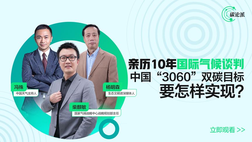 碳论派|亲历10年国际气候谈判,中国“3060”双碳目标如何实现?