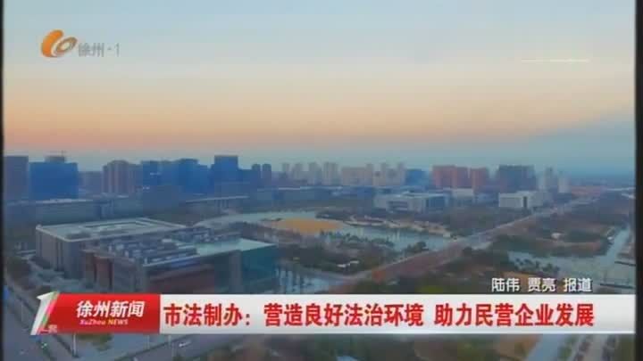 徐州市法制办:营造良好法治环境 助力民营企业发展