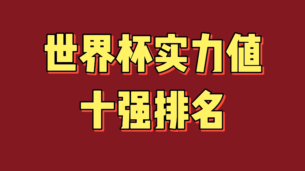世界杯实力值十强排名,值得关注