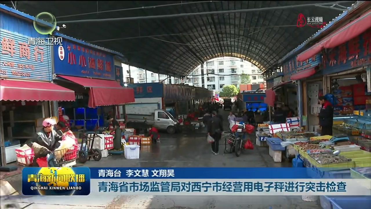 #青海新闻联播青海省市场监管局对西宁市经营用电子秤进行突击检查