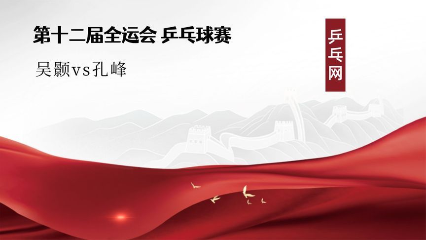今日乒乓球比赛直播免费,全运会乒乓球比赛视频 吴颢vs孔峰 经典的对决!