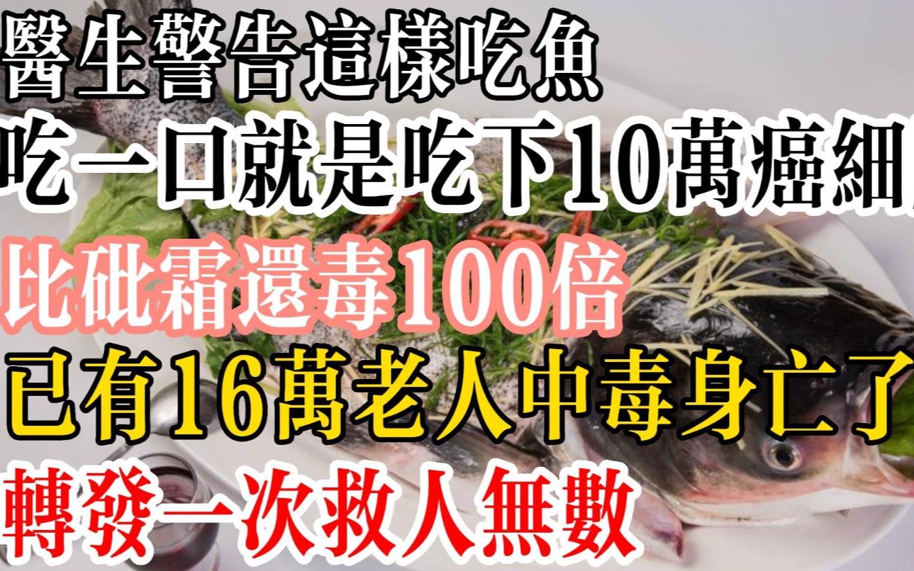 医生警告:这样吃鱼,吃一口就是吃下10万癌细胞!比砒霜还毒100倍,已有...