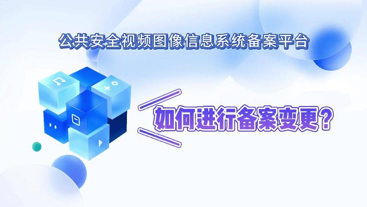 公共安全视频图像信息系统线上备案小教程|如何进行备案变更?