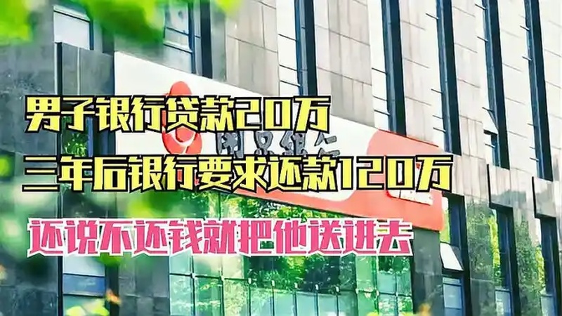 男子银行贷款20万,三年后银行要还款120万,还说不还钱就送进去