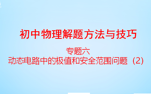 初中物理解题方法与技巧专题六 动态电路中的极值和安全范围问题(2)