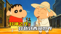 蜡笔小新封神之作!看场电影穿越到了西部世界