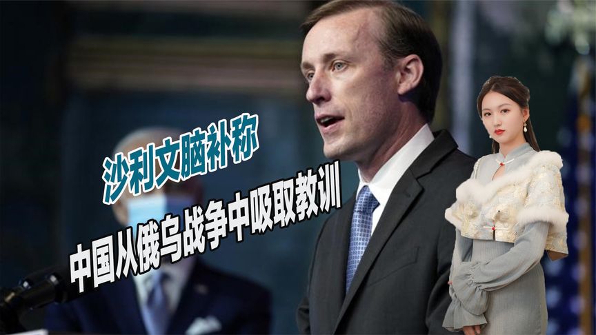 俄乌战争给了中国什么启示?沙利文脑补,称中国已“吸取教训”