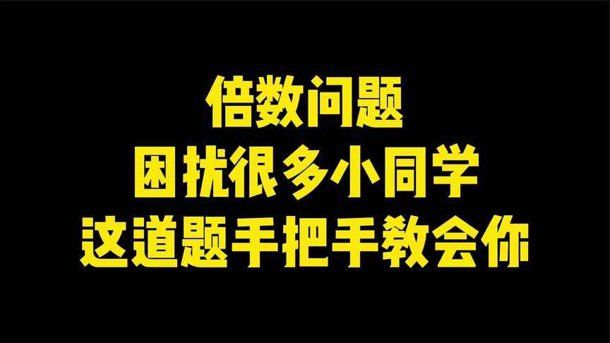 倍数问题困扰很多小同学,这道题手把手教会你