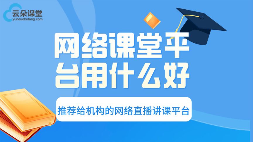 网络课堂平台用什么好-推荐给机构的网络直播讲课平台