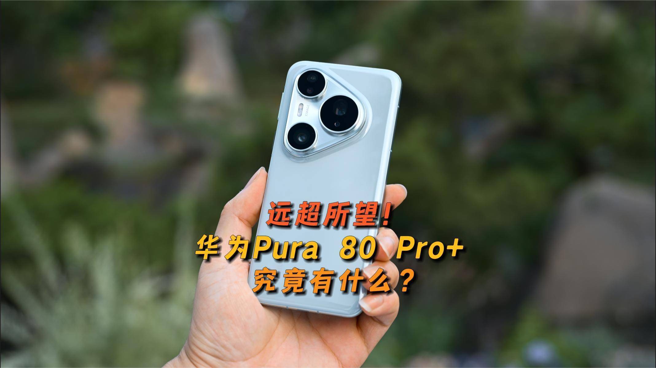 远超所望!移动影像引领者--华为Pura80 Pro+究竟有什么?