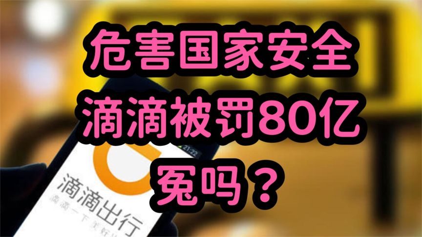 滴滴被国家网信办罚款80.26亿,违规搜集用户信息,危害国家安全