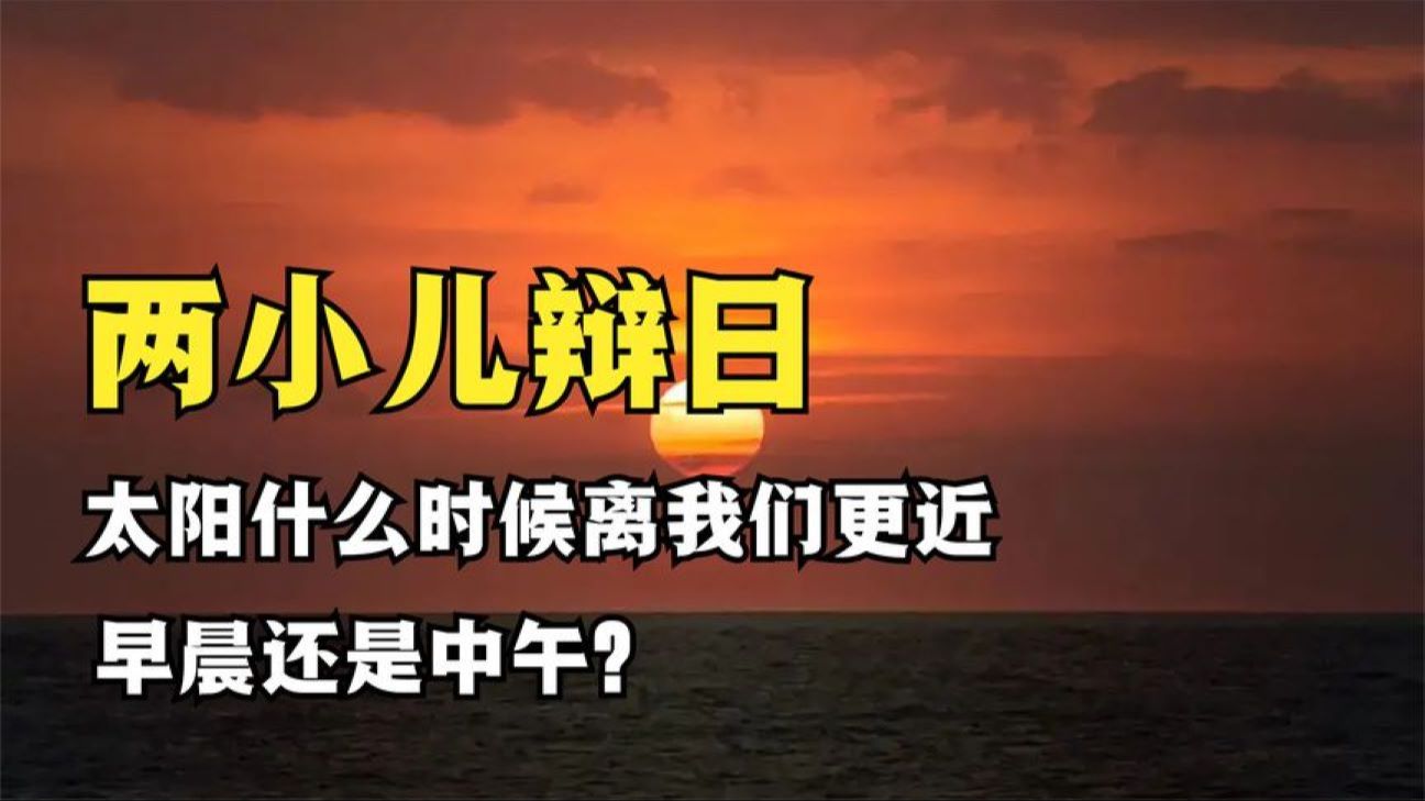 两小儿辩日标准答案,太阳什么时候离地球更近,早晨还是中午?