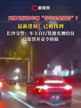 无牌无标识车辆"非法采集街景"?长沙交警:车主自行装激光测绘仪,已...