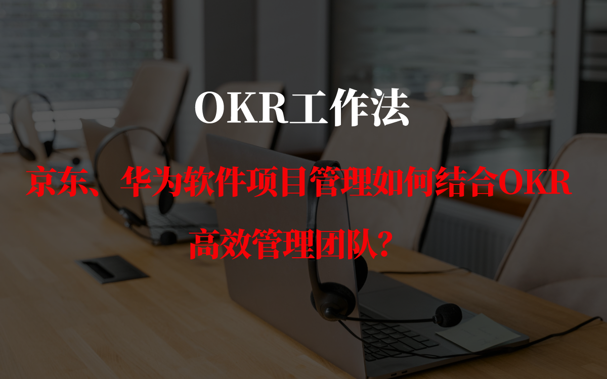 OKR工作法:京东、华为软件项目管理如何结合OKR高效管理团队?